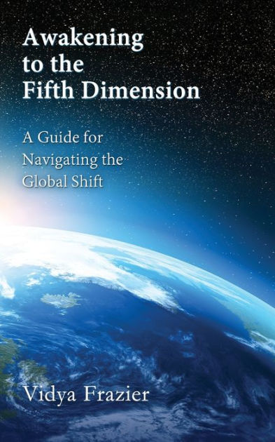 Awakening to the Fifth Dimension -- A Guide for Navigating the Global ...