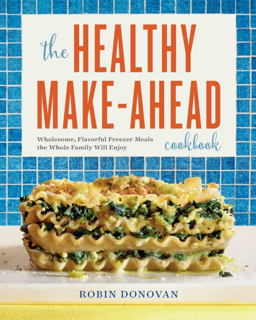 The Healthy Make-Ahead Cookbook: Wholesome, Flavorful Freezer Meals the ...