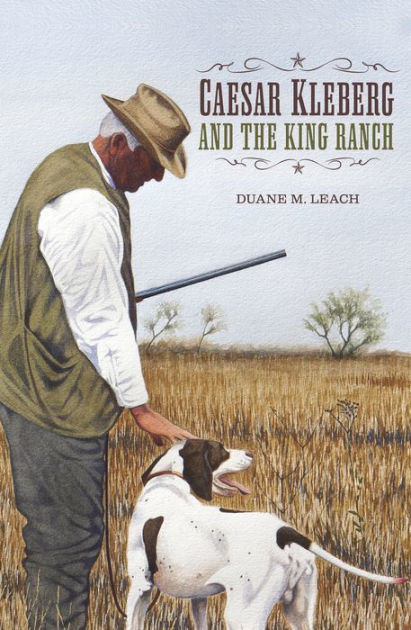 Caesar Kleberg and the King Ranch by Duane M. Leach Ph.D | eBook ...