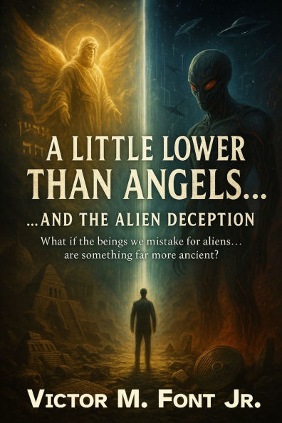 A Little Lower Than Angels... ...And the Alien Deception: What if the ...