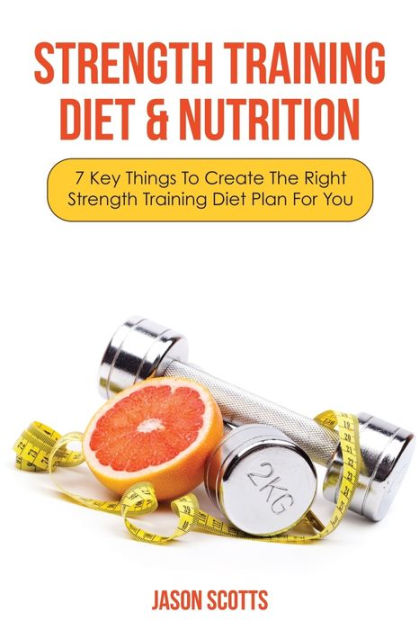 Strength Training Diet & Nutrition: 7 Key Things to Create the Right ...