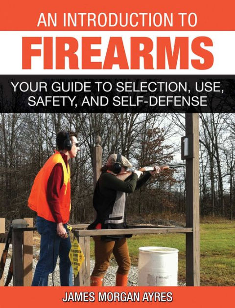 An Introduction to Firearms: Your Guide to Selection, Use, Safety, and ...