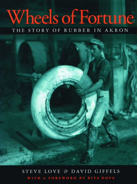 Wheels of Fortune: The Story of Rubber in Akron by David Giffels, Steve ...