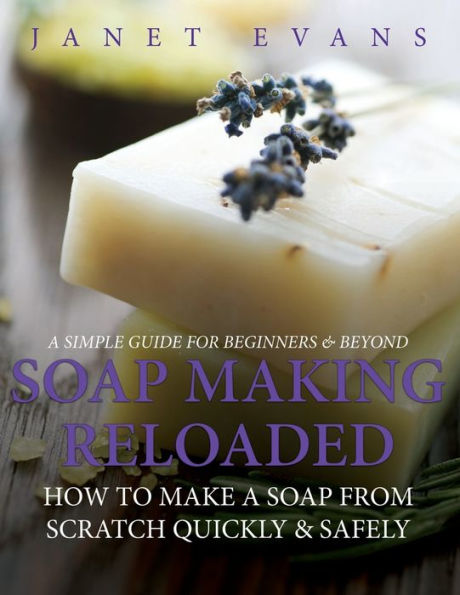 Soap Making Reloaded: How To Make A Soap From Scratch Quickly & Safely ...