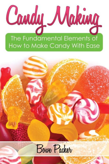 Candy Making: Discover the Fundamental Elements of How to Make Candy ...