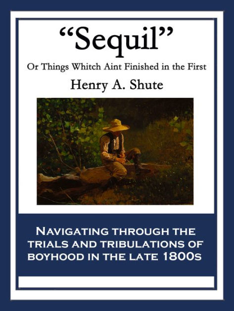 "Sequil": Or Things Whitch Aint Finished in the First by Henry A. Shute ...