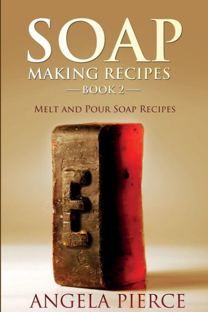 Soap Making Recipes Book 2: Melt and Pour Soap Recipes by Angela Pierce ...