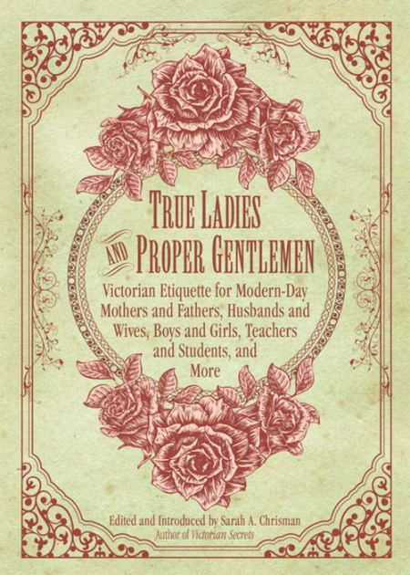 True Ladies and Proper Gentlemen: Victorian Etiquette for Modern-Day ...