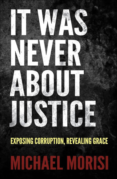 It Was Never About Justice: Exposing Corruption, Revealing Grace by ...