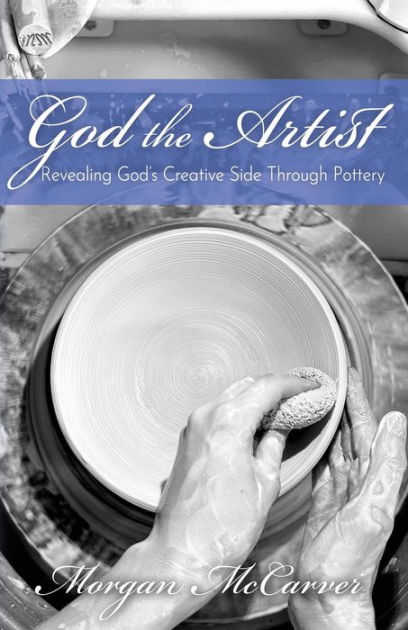 God the Artist: Revealing God's Creative Side Through Pottery by Morgan ...