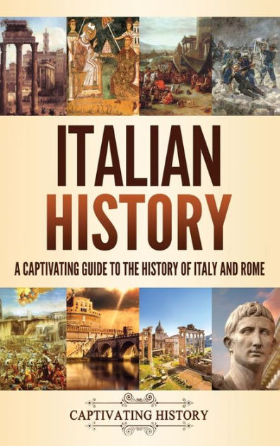 Italian History: A Captivating Guide to the History of Italy and Rome ...