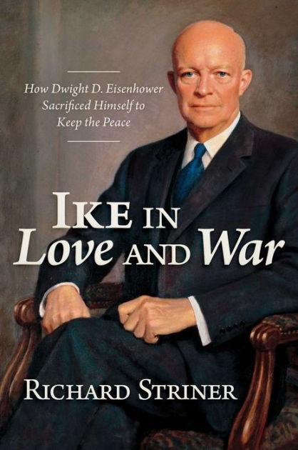 Ike in Love and War: How Dwight D. Eisenhower Sacrificed Himself to ...