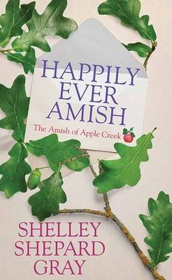 Happily Ever Amish: The Amish of Apple Creek by Shelley Shepard Gray ...