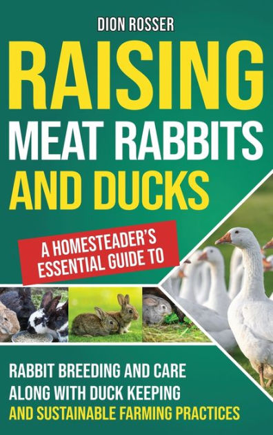 Raising Meat Rabbits and Ducks: A Homesteader's Essential Guide to ...