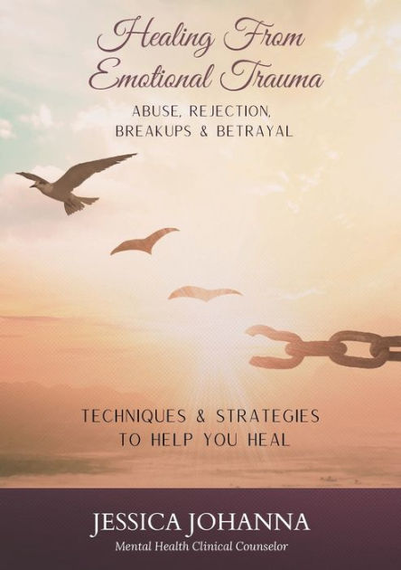 Healing from Emotional Trauma: Abuse, Rejection, Breakups & Betrayal by ...
