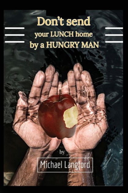 Don't Send Your Lunch Home by a Hungry Man by Michael Langford ...