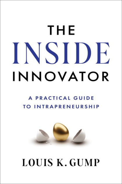 The Inside Innovator: A Practical Guide to Intrapreneurship by Louis K ...