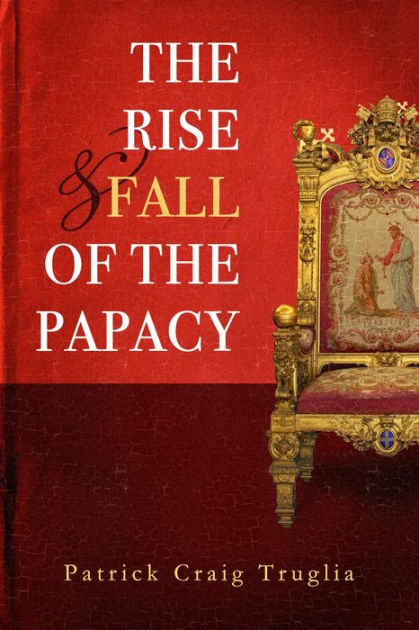 The Rise and Fall of the Papacy by Patrick (Craig) Truglia | eBook ...