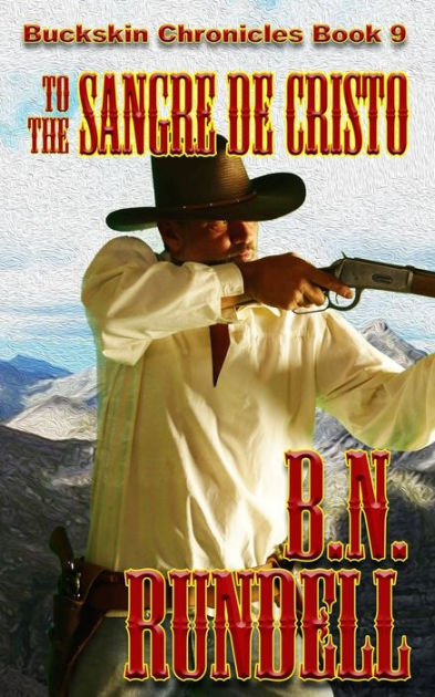 To The Sangre De Cristo (Buckskin Chronicles Book 9) by B.N. Rundell ...