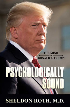 Psychologically Sound: The Mind of Donald J. Trump by Sheldon Roth M.D ...