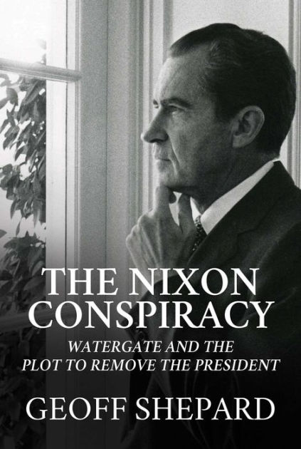 The Nixon Conspiracy: Watergate and the Plot to Remove the President by ...