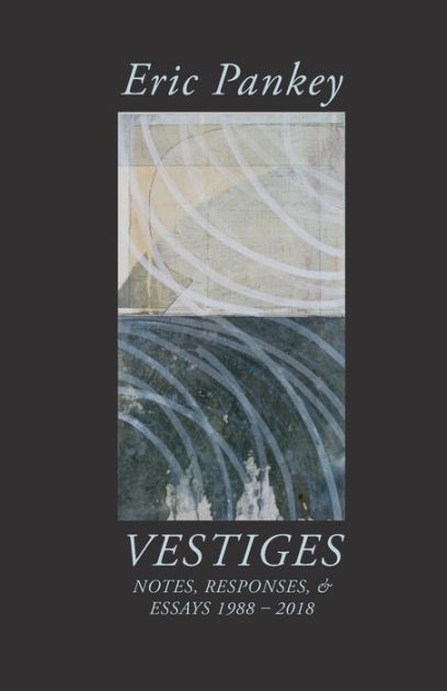 Vestiges: Notes, Responses, & Essays 1988-2018 by Eric Pankey ...