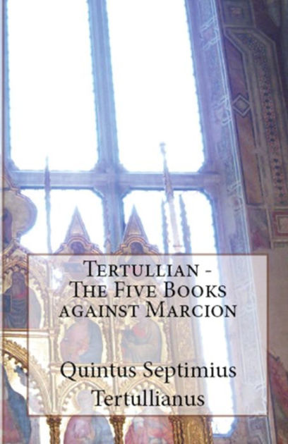 The Five Books Against Marcion by Tertullian, Paperback | Barnes & Noble®