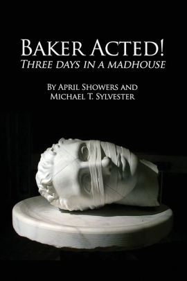 Baker Acted!: Three Days in a Madhouse by April Showers, Michael T ...