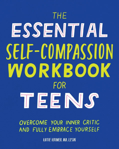 The Essential Self Compassion Workbook for Teens: Overcome Your Inner ...
