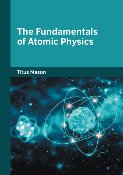 The Fundamentals of Atomic Physics by Titus Mason, Hardcover | Barnes & Noble®