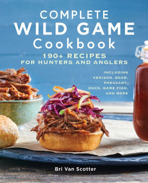 Complete Wild Game Cookbook: 190+ Recipes for Hunters and Anglers by ...