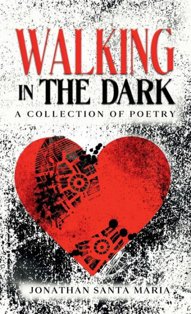 Walking in The Dark: A Collection of Poetry by Jonathan Santa Maria ...