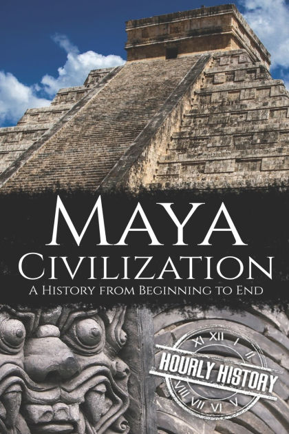 Maya Civilization: A History from Beginning to End by Hourly History ...