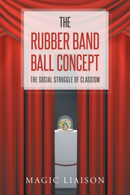 The Rubber Band Ball Concept: The Social Struggle of Classism by Magic ...