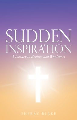 Sudden Inspiration: A Journey to Healing and Wholeness by Sherry Blake ...