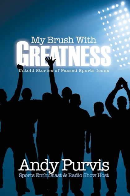 My Brush With Greatness: Untold Stories of Passed Sports Icons by Andy ...