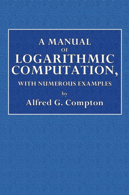 A Manual of Logarithmic Computation, With Numerous Examples by Alfred ...