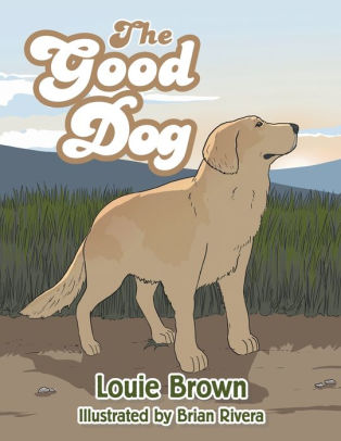 The Good Dog by Louie Brown, Brian Rivera, Paperback | Barnes & Noble®