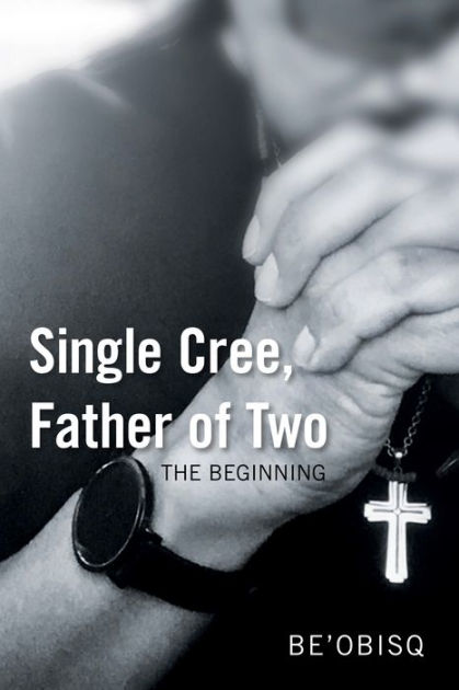 Single Cree, Father of Two: The Beginning by Be'Obisq | eBook | Barnes ...
