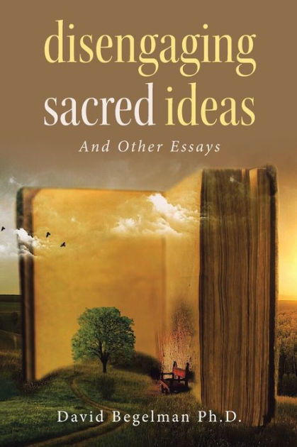 Disengaging Sacred Ideas: And Other Essays by David Begelman Ph.D ...