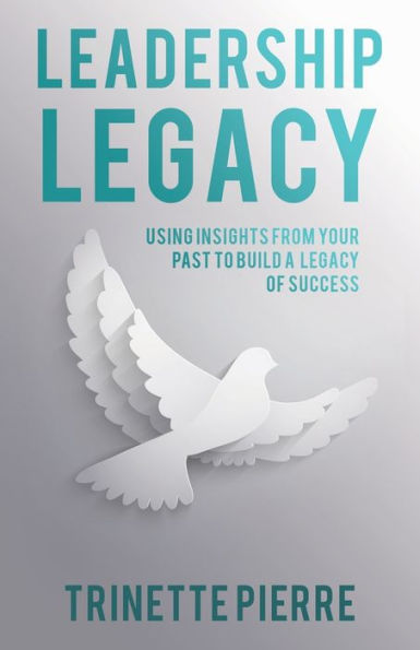 Leadership Legacy: Using Insights from Your Past to Build a Legacy of ...