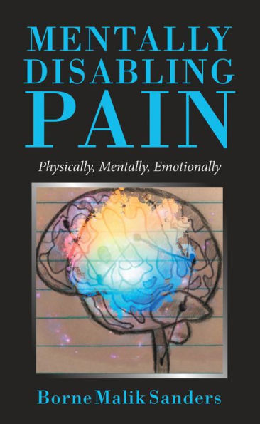 Mentally Disabling Pain: Physically, Mentally, Emotionally by Borne ...