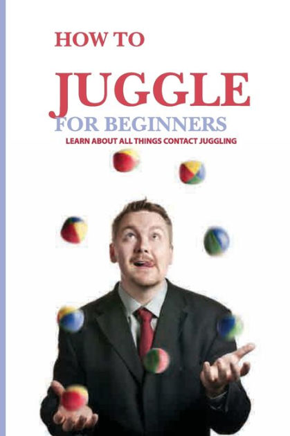 How To Juggle For Beginners- Learn About All Things Contact Juggling by ...