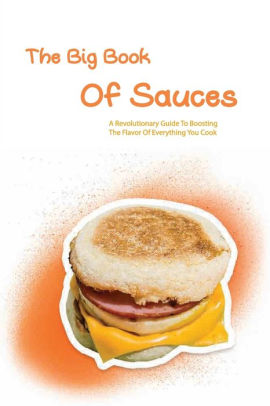 The Big Book Of Sauces- A Revolutionary Guide To Boosting The Flavor Of ...