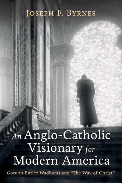 An Anglo-Catholic Visionary for Modern America: Gordon Butler Wadhams ...