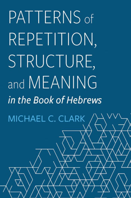 Patterns of Repetition, Structure, and Meaning in the Book of Hebrews ...