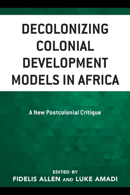 Decolonizing Colonial Development Models in Africa: A New Postcolonial ...