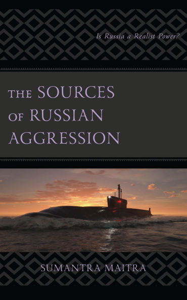 The Sources of Russian Aggression: Is Russia a Realist Power? by Sumantra Maitra | eBook ...