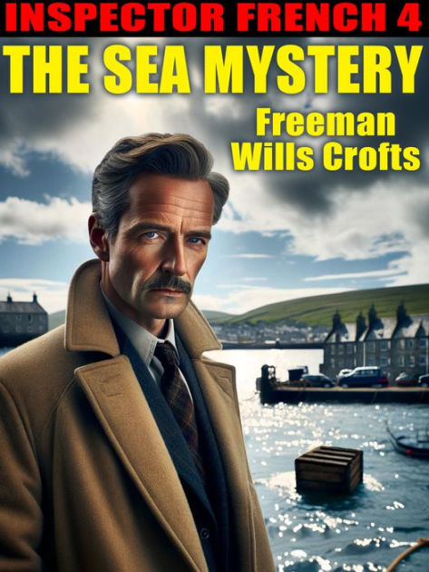 The Sea Mystery: An Inspector French Detective Story by Crofts Freeman ...