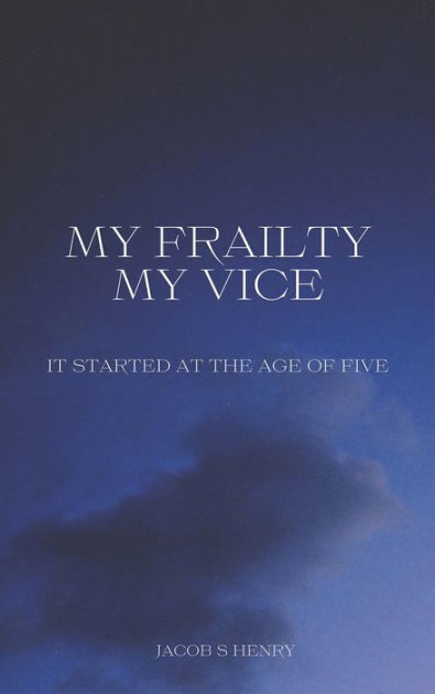 My Frailty My Vice: It Started at the Age of Five by Jacob S. Henry ...